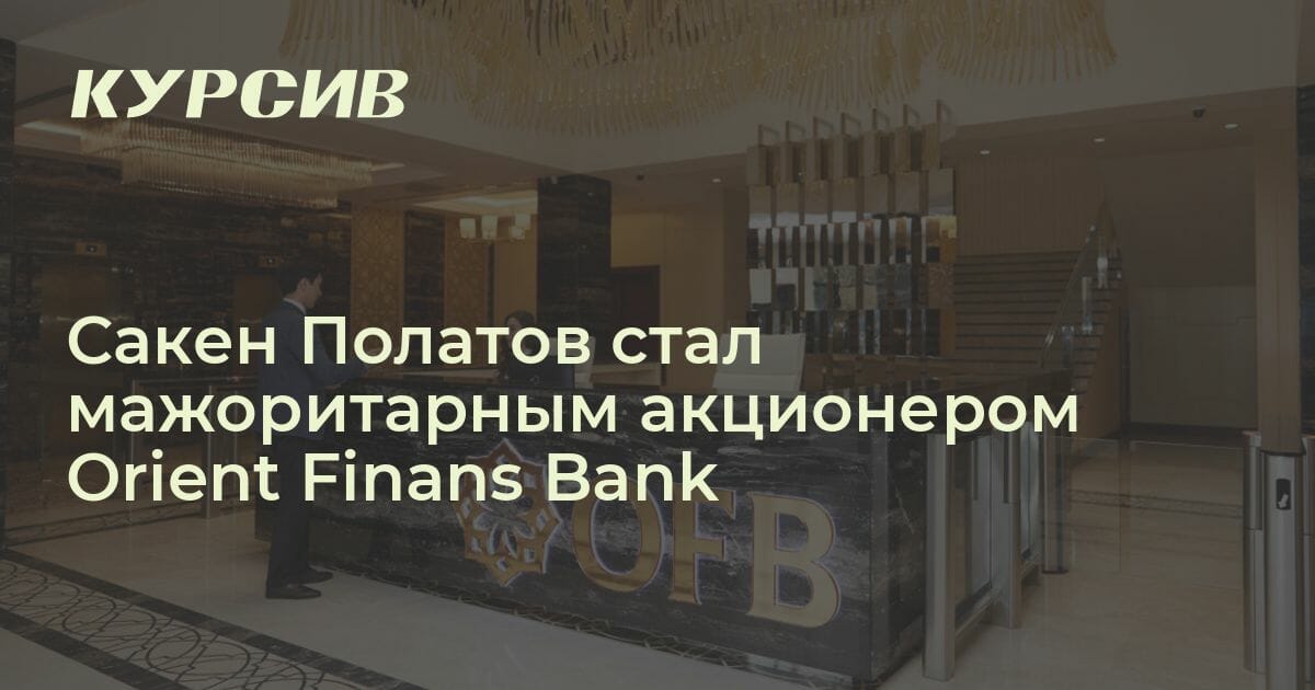 Сакен Полатов стал мажоритарным акционером Orient Finans Bank - Kursiv ...