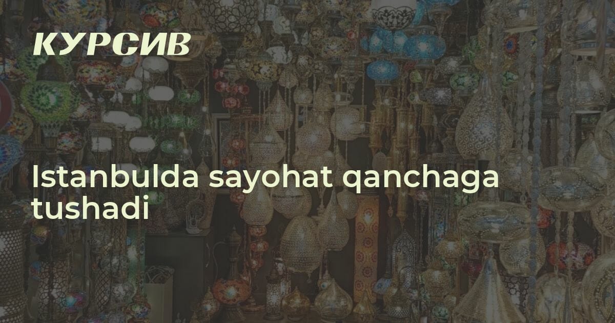 Istanbulda sayohat qanchaga tushadi - Kursiv Media Uzbekistan