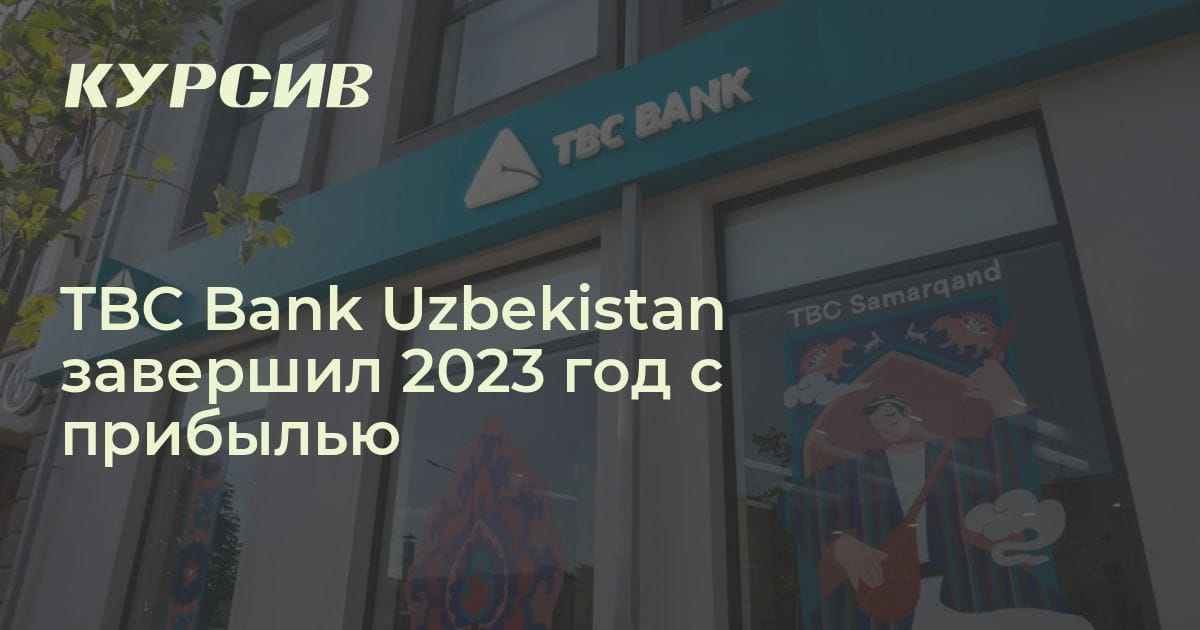 TBC Bank Uzbekistan завершил 2023 год с прибылью - Kursiv Media Узбекистан
