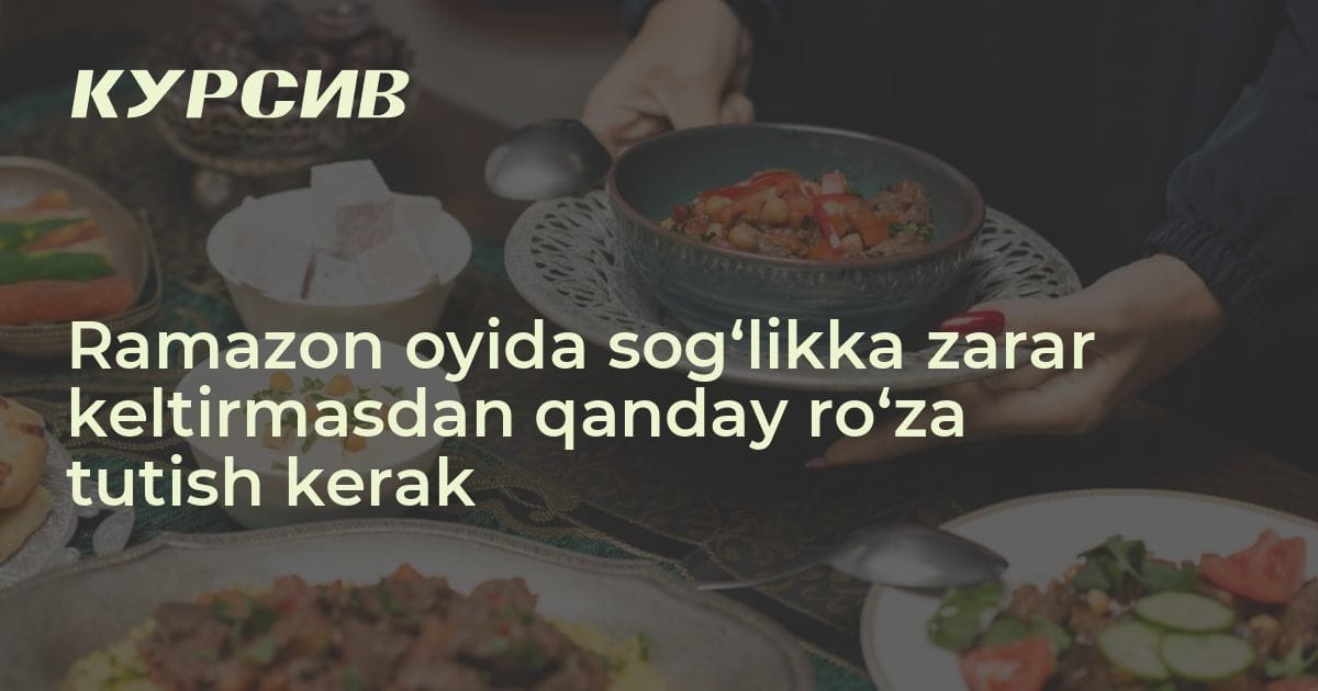 Ramazon oyida sog‘likka zarar keltirmasdan qanday ro‘za tutish kerak ...