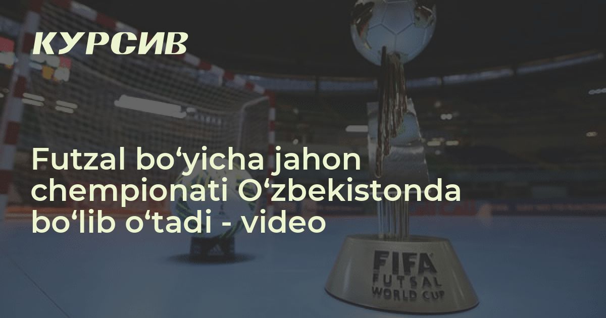 Futzal bo‘yicha jahon chempionati O‘zbekistonda bo‘lib o‘tadi – video ...