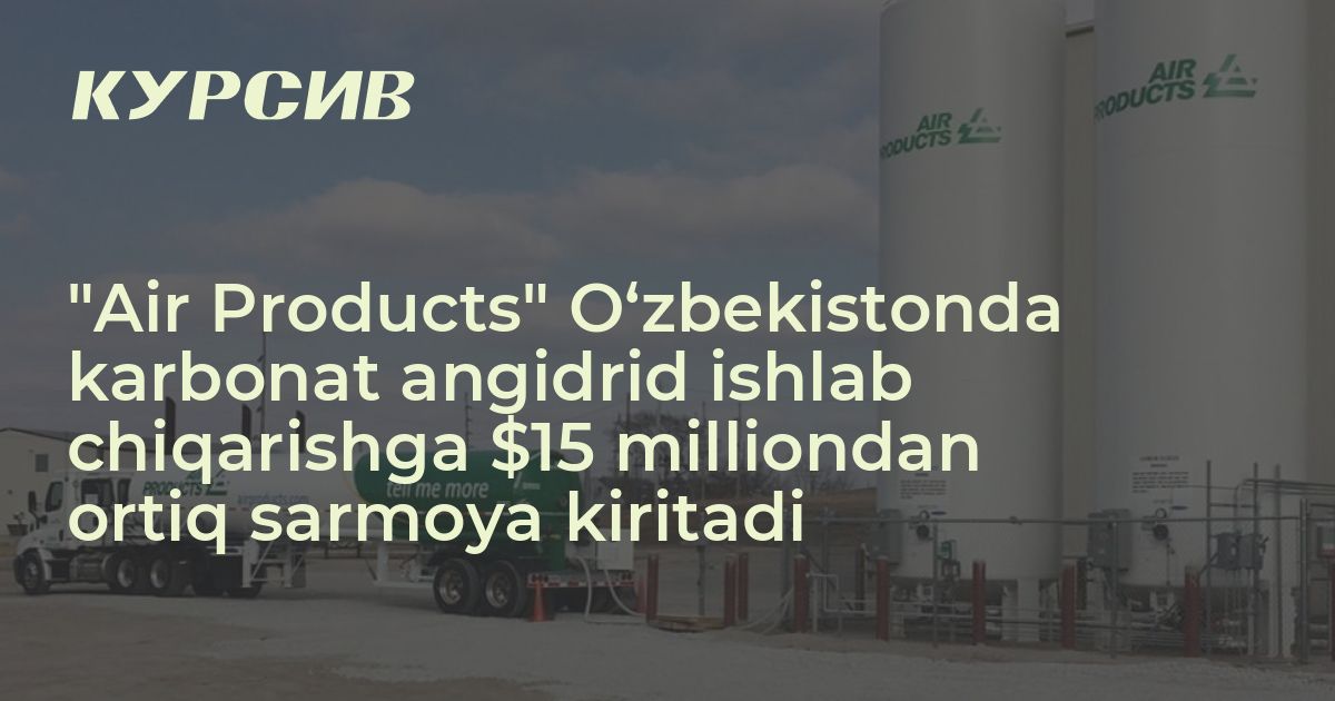 Air Products O‘zbekiston kimyo sanoatiga qancha sarmoya kiritadi