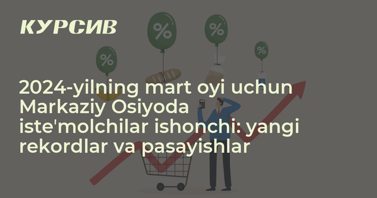 2024-yilning mart oyi uchun Markaziy Osiyoda isteʼmolchilar ishonchi ...