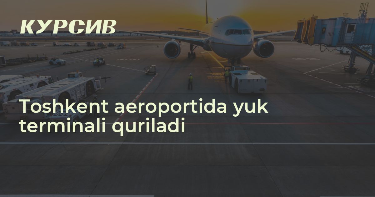 Toshkent aeroportidagi yuk terminali qanday bo'ladi