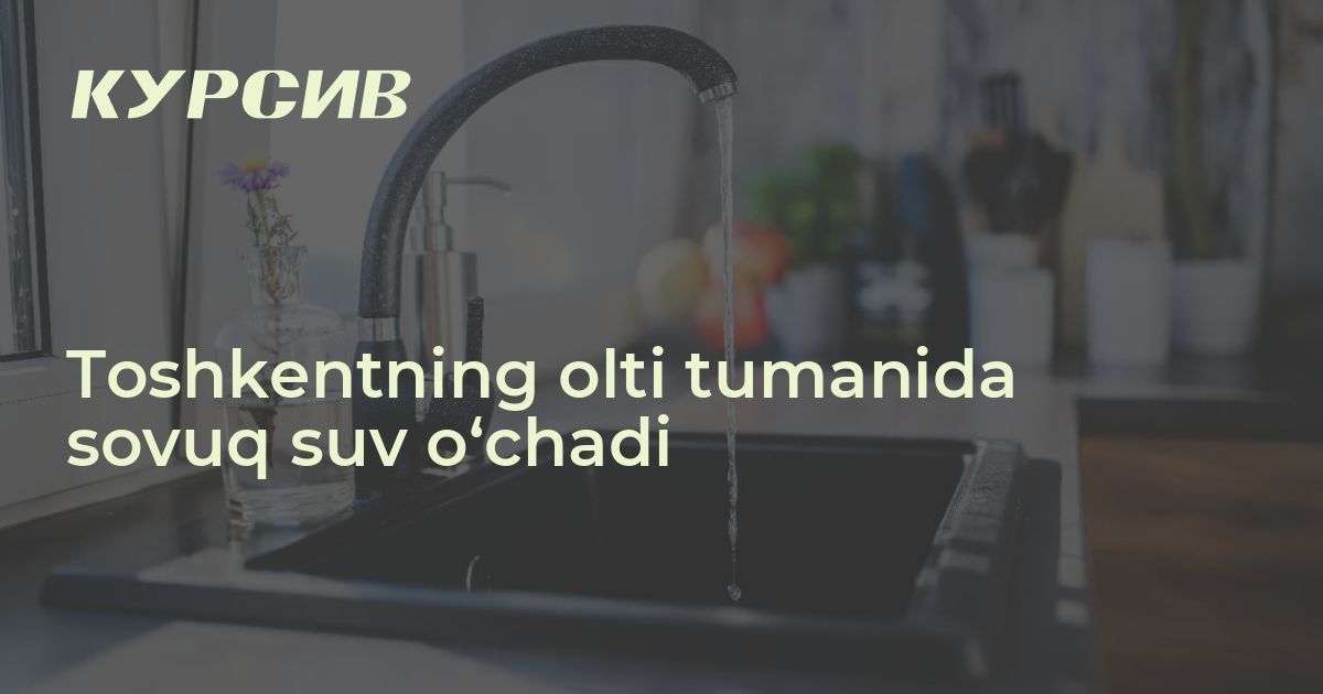 Toshkentning qaysi tumanlarida 20 va 21-may kunlari suv o'chiriladi
