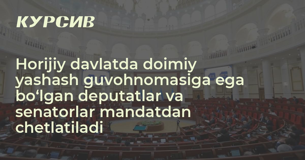 Horijiy davlatda doimiy yashash guvohnomasiga ega bo‘lgan deputatlar va ...