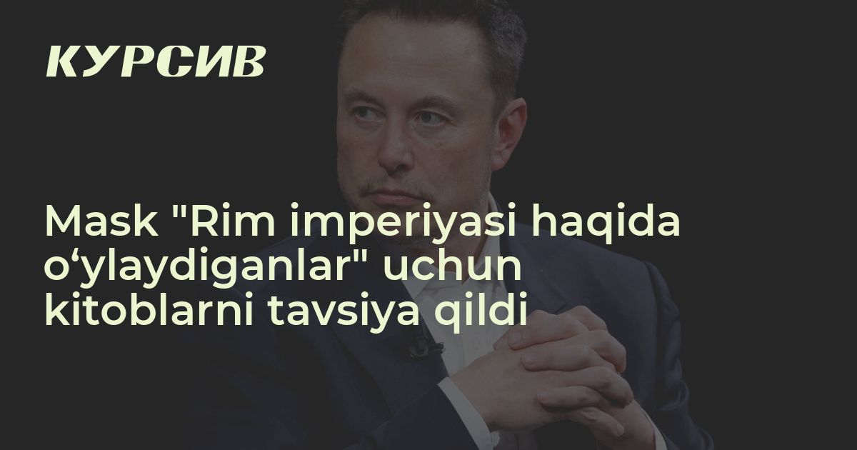 Mask «Rim imperiyasi haqida o‘ylaydiganlar» uchun kitoblarni tavsiya qildi - Kursiv Media Uzbekistan