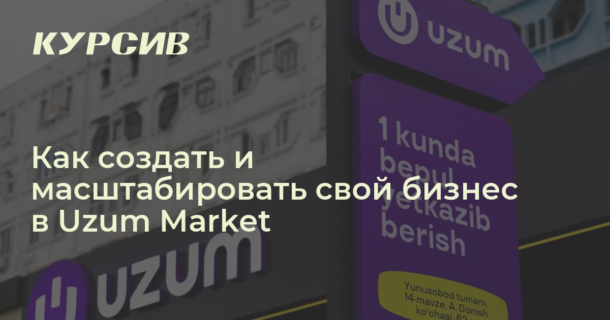 Как создать и масштабировать свой бизнес в Uzum Market