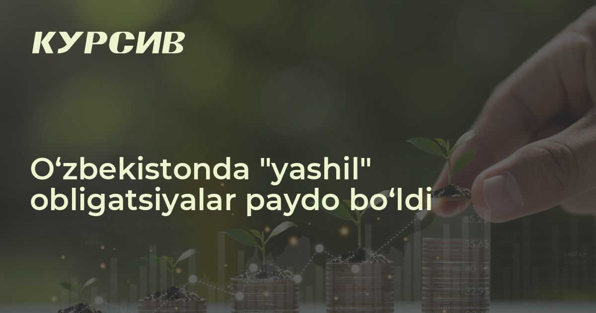 O‘zbekistonda "yashil" obligatsiyalar paydo bo‘ldi