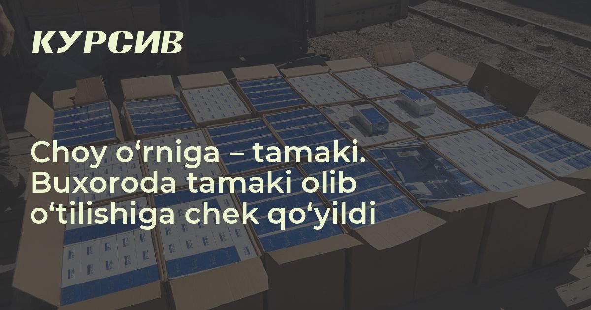 Choy o‘rniga – tamaki. Buxoroda tamaki olib o‘tilishiga chek qo‘yildi ...