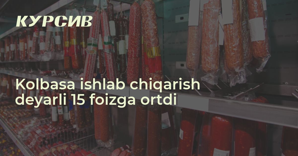 2024-yilda O‘zbekistonda qancha kolbasa ishlab chiqarilgan