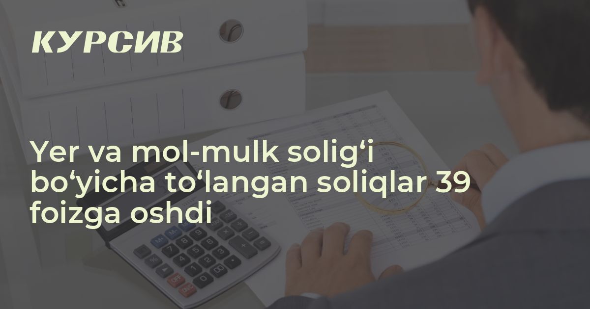 Joriy yilda qancha yer va mol-mulk soliqlari to‘ladi