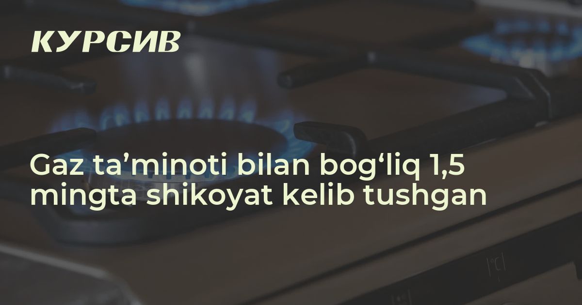 Gaz ta’minoti bilan bog‘liq qancha shikoyat yo‘llangan