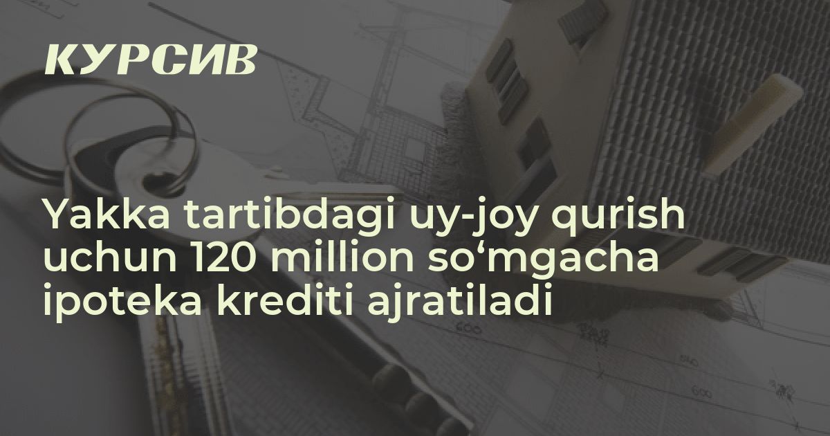 Yakka tartibdagi uy-joy qurish uchun qancha kredit beriladi