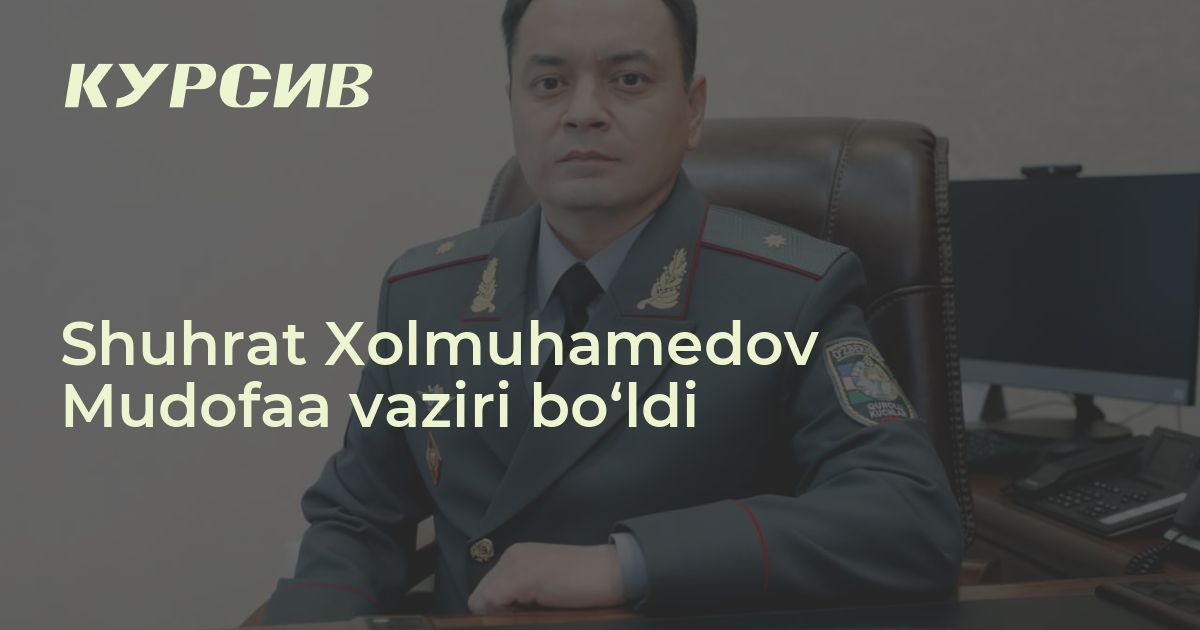 Shuhrat Xolmuhamedov Mudofaa vaziri bo‘ldi - Kursiv Media Uzbekistan