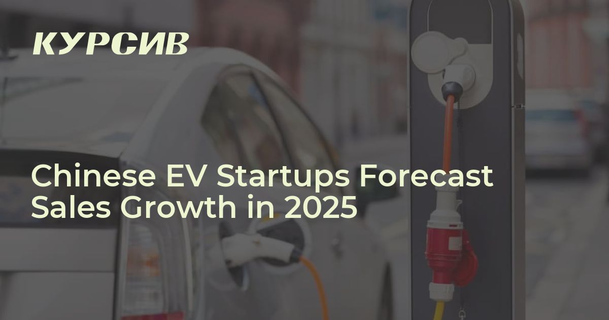 Chinese EV Startups Forecast Sales Growth in 2025 - Kursiv Media Uzbekistan