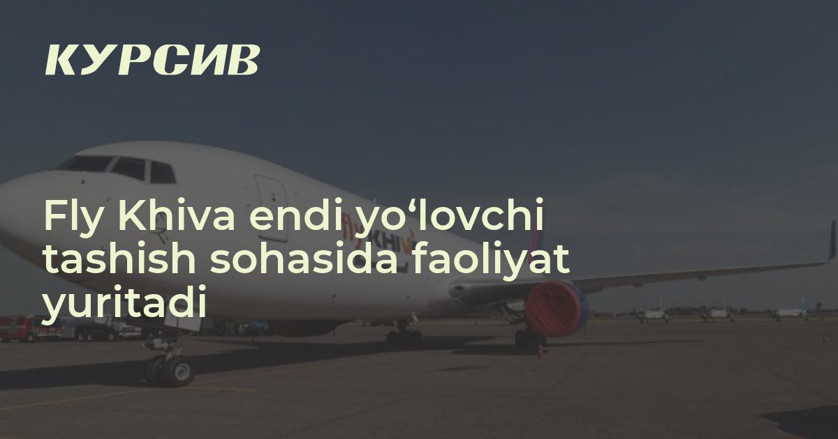 Fly Khiva endi yo‘lovchi tashish sohasida faoliyat yuritadi - Kursiv Media Uzbekistan