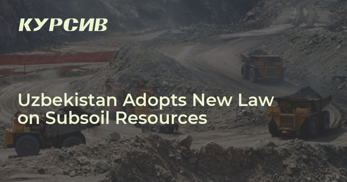 Uzbekistan Adopts New Law on Subsoil Resources Uzbekistan Adopts New Law on Subsoil Resources