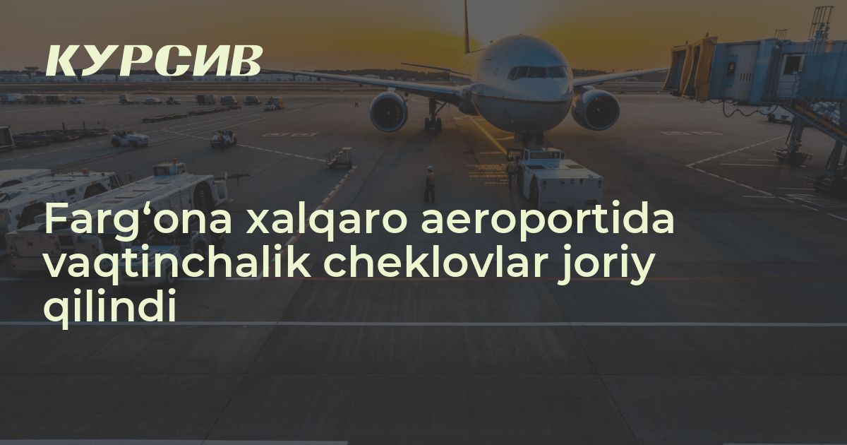 Farg‘ona xalqaro aeroportida vaqtinchalik cheklovlar joriy qilindi