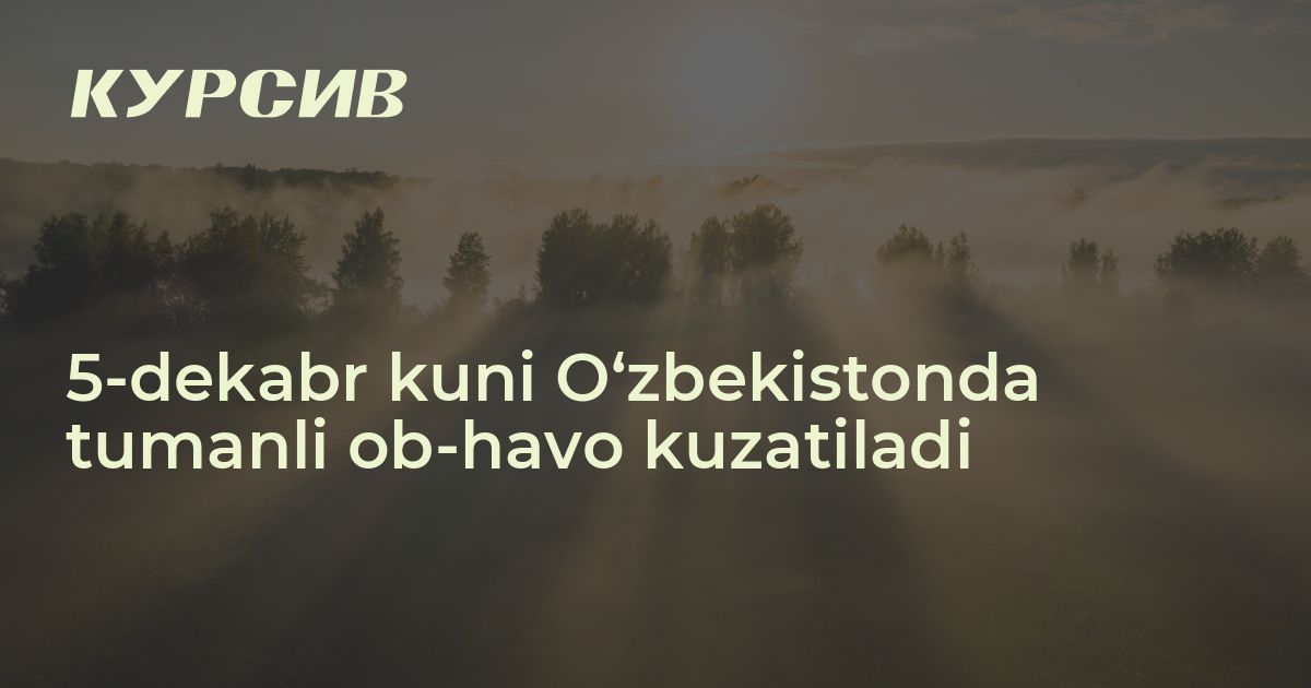 5-dekabr kuni O‘zbekistonda ob-havo