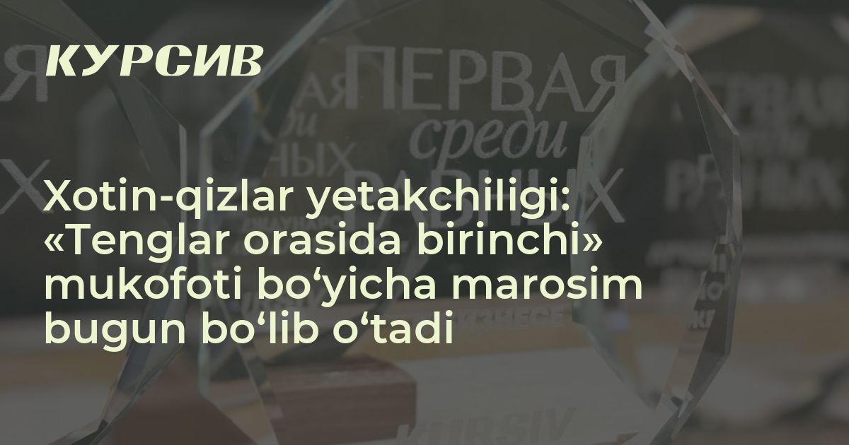 Xotin-qizlar yetakchiligi: «Tenglar orasida birinchi» mukofoti bo‘yicha ...
