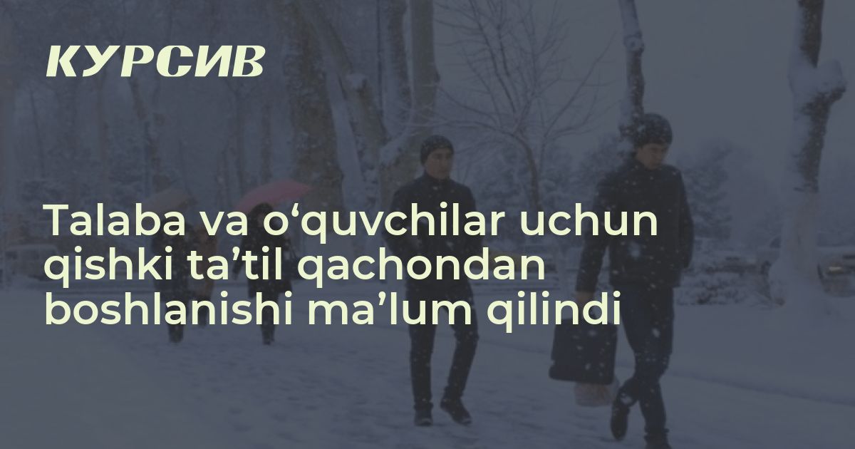 Talaba va o‘quvchilar uchun qishki ta’til qachondan boshlanishi ma’lum ...