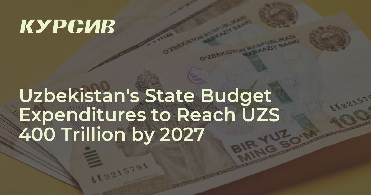 Uzbekistan’s State Budget Expenditures to Reach UZS 400 Trillion by ...
