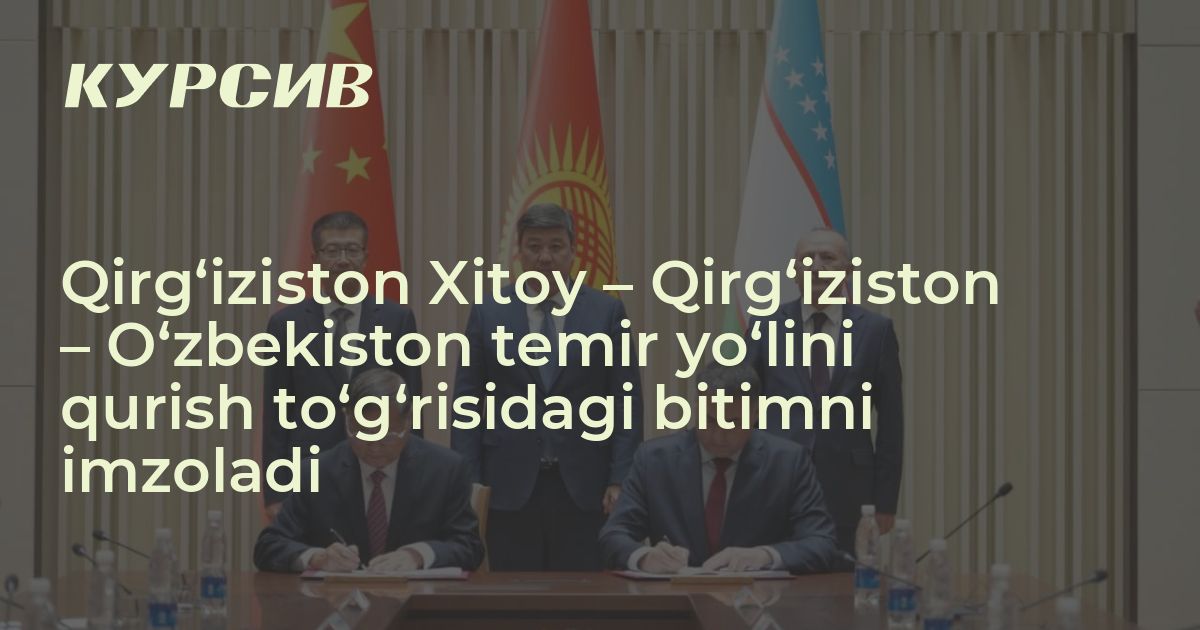 Xitoy-Qirg‘iziston-O‘zbekiston temir yo‘li bo‘yicha kelishuv