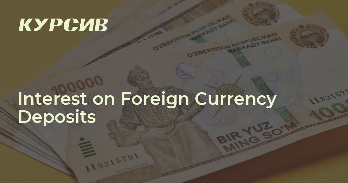 Interest on Foreign Currency Deposits - Kursiv Media Uzbekistan
