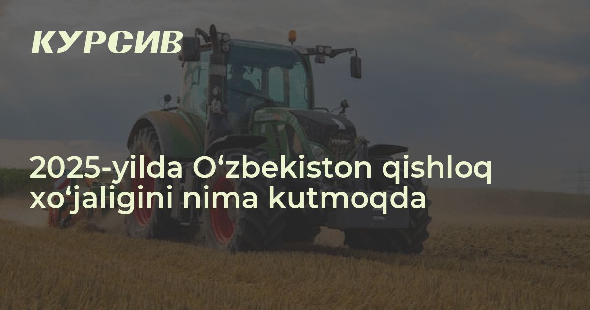 2025-yilda O‘zbekiston qishloq xo‘jaligi sohasini nima kutmoqda