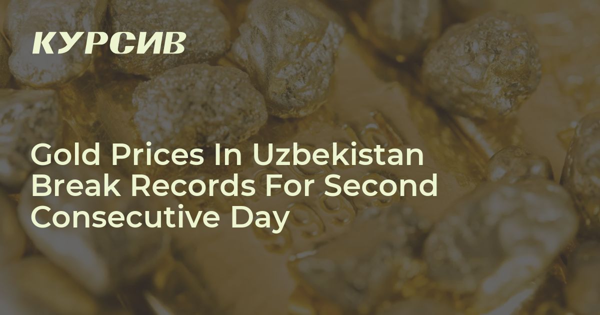 Gold Prices In Uzbekistan Break Records For Second Consecutive Day ...