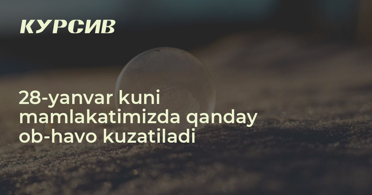 28-yanvar kuni mamlakatimizda qanday ob-havo kuzatiladi