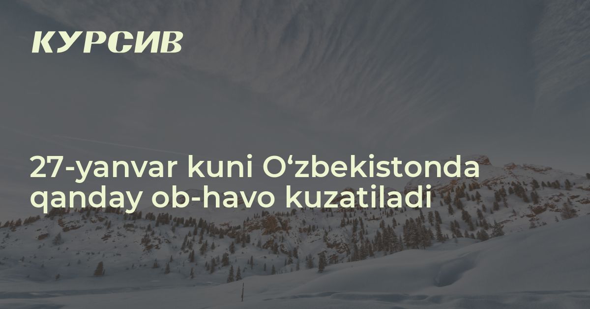 27-yanvar kuni O‘zbekistonda qanday ob-havo kuzatiladi