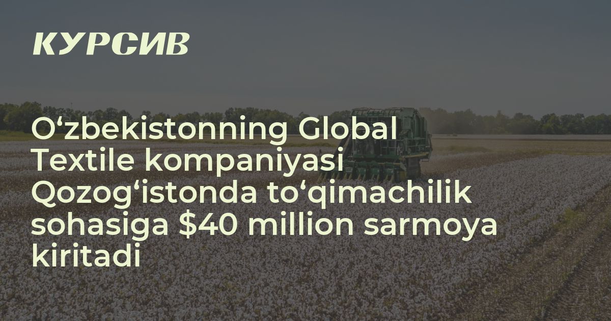 Global Textile Qozog‘istonga qancha sarmoya kiritadi