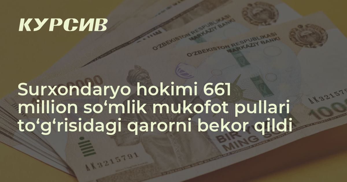 Surxondaryo hokimi 661 million so‘mlik mukofot pullari to‘g‘risidagi ...