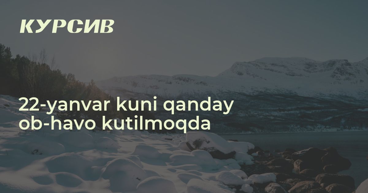 22-yanvar kuni qanday ob-havo kuzatiladi