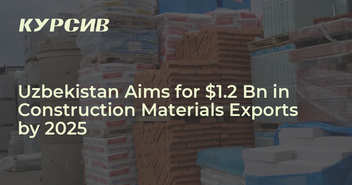 Uzbekistan Aims for $1.2 Bn in Construction Materials Exports by 2025 ...