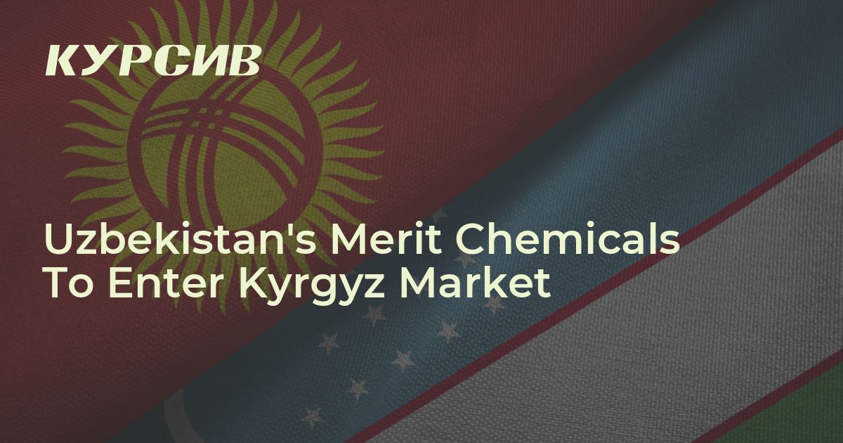 Uzbekistan’s Merit Chemicals To Enter Kyrgyz Market - Kursiv Media ...