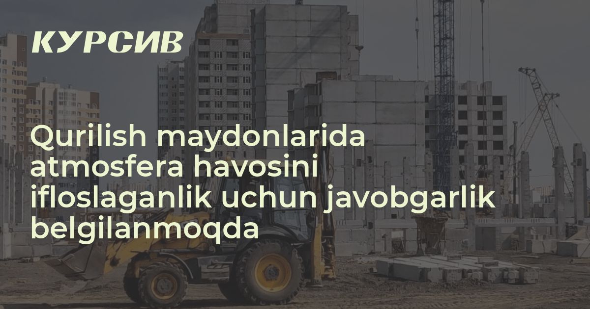 Qurilish maydonlari havoni ifloslaganiga javobgarlik bormi
