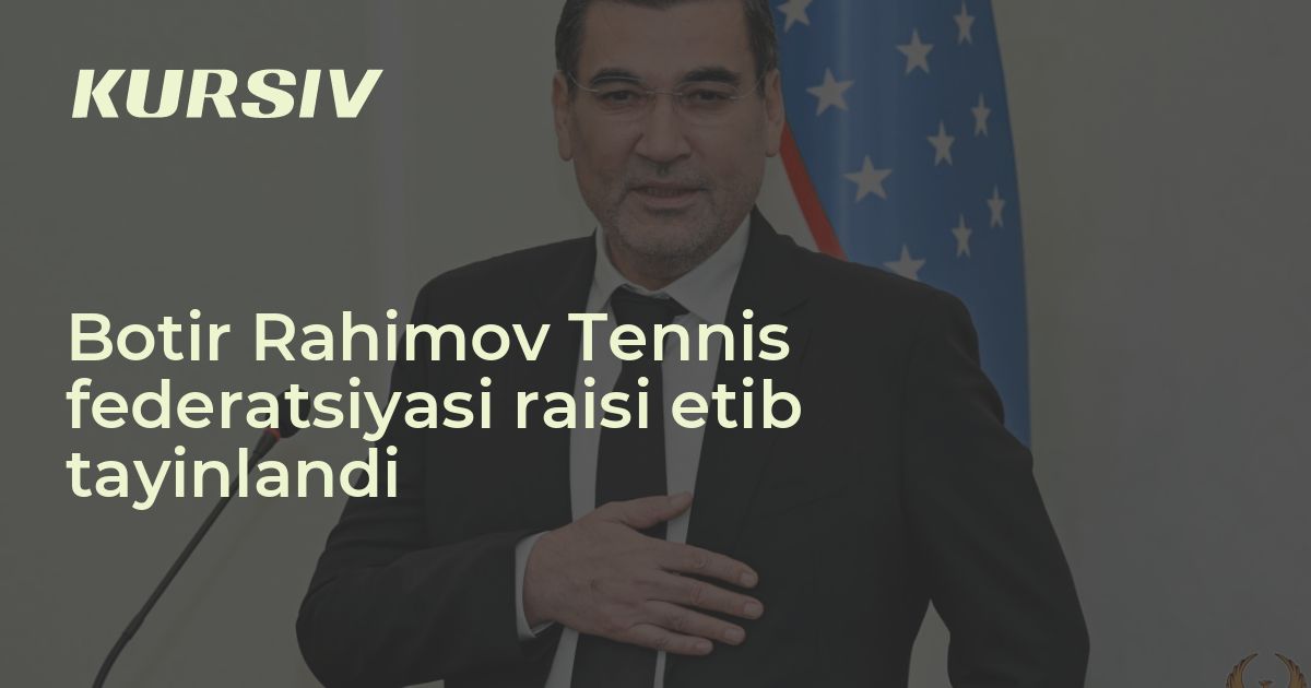 Botir Rahimov Tennis federatsiyasi raisi etib tayinlandimi