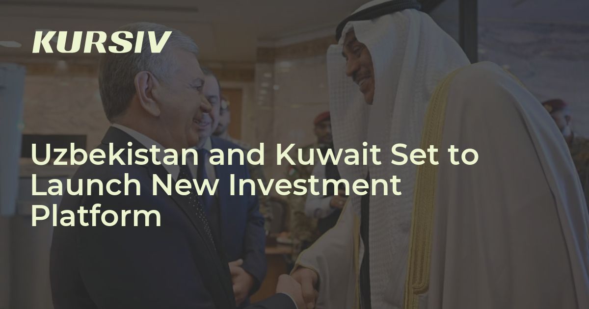 Uzbekistan and Kuwait Set to Launch New Investment Platform