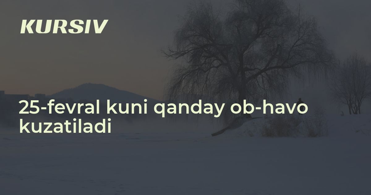 25-fevral kuni qanday ob-havo kuzatiladi