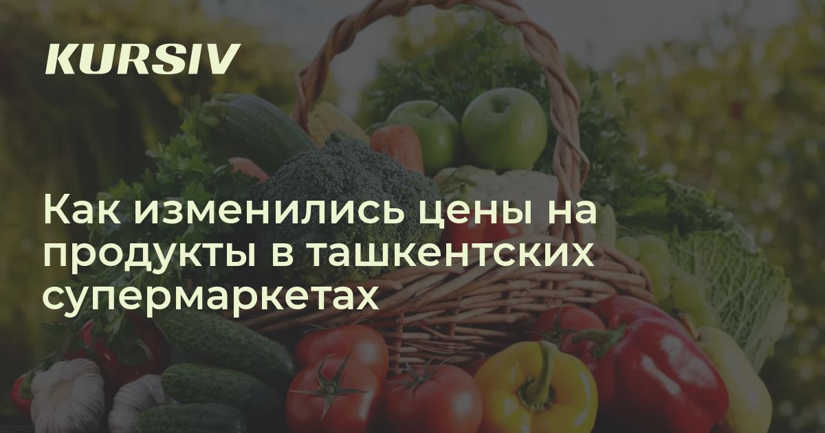 Как изменились цены на продукты в супермаркетах Ташкента