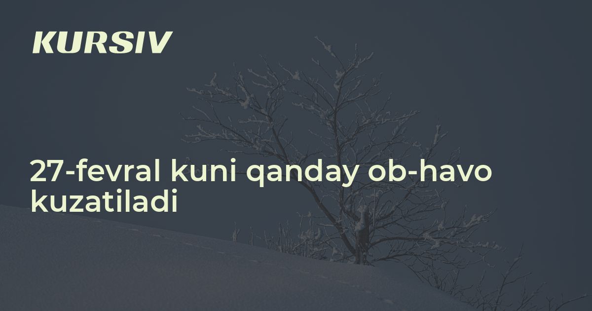 27-fevral kuni qanday ob-havo kuzatiladi