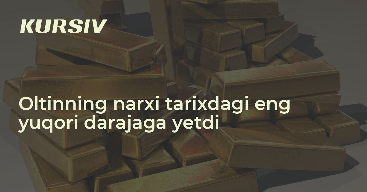 Oltinning narxi tarixdagi eng yuqori darajaga yetdi - Kursiv Media ...