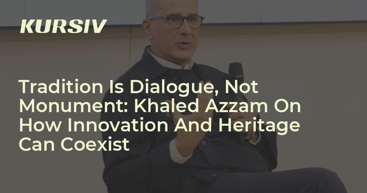 Tradition Is Dialogue, Not Monument: Khaled Azzam On How Innovation And Heritage Can Coexist ...
