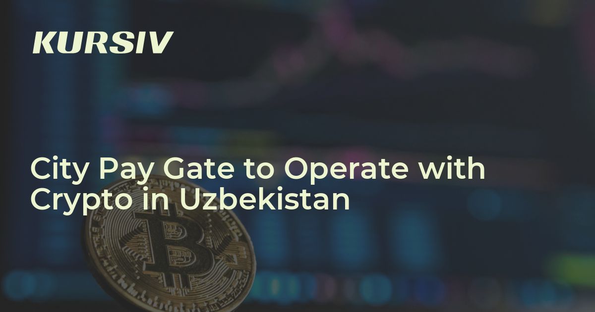 City Pay Gate to Operate with Crypto in Uzbekistan - Kursiv Media Uzbekistan