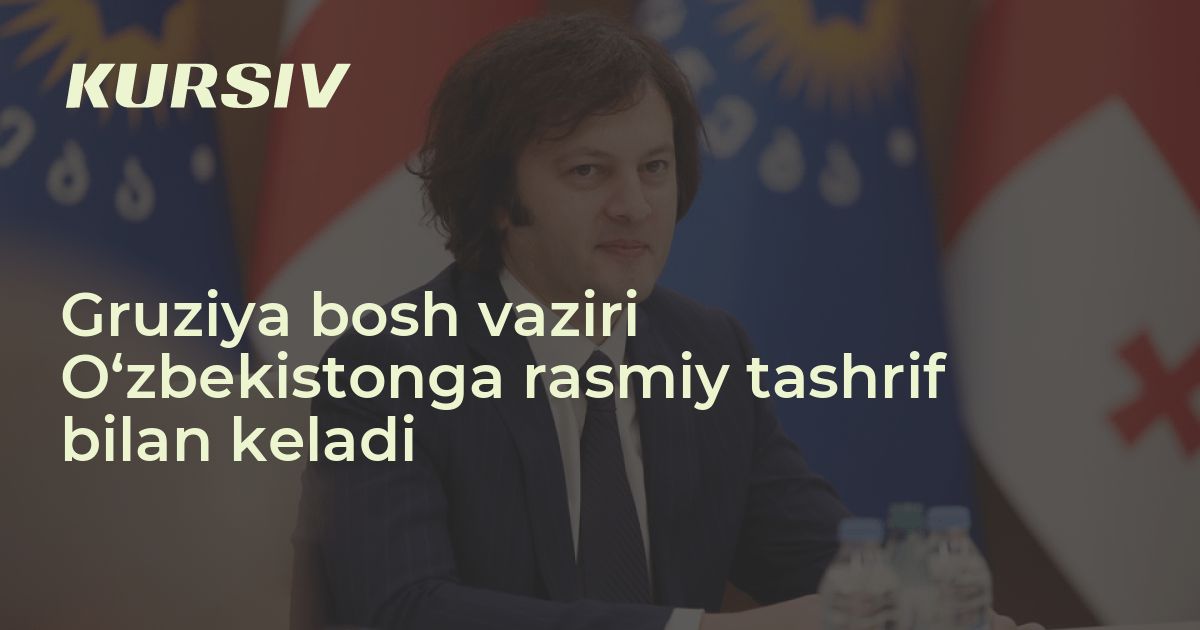 Gruziya bosh vaziri O‘zbekistonga rasmiy tashrif bilan keladi - Kursiv ...
