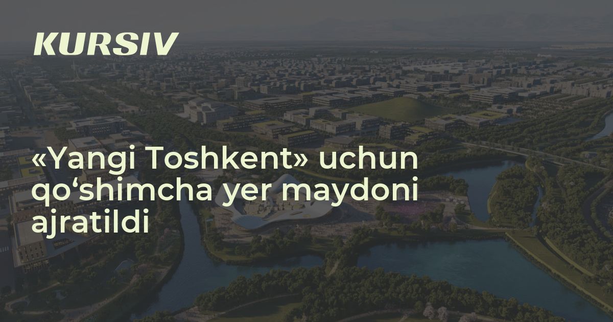 «Yangi Toshkent» uchun qancha yer maydoni ajratildi