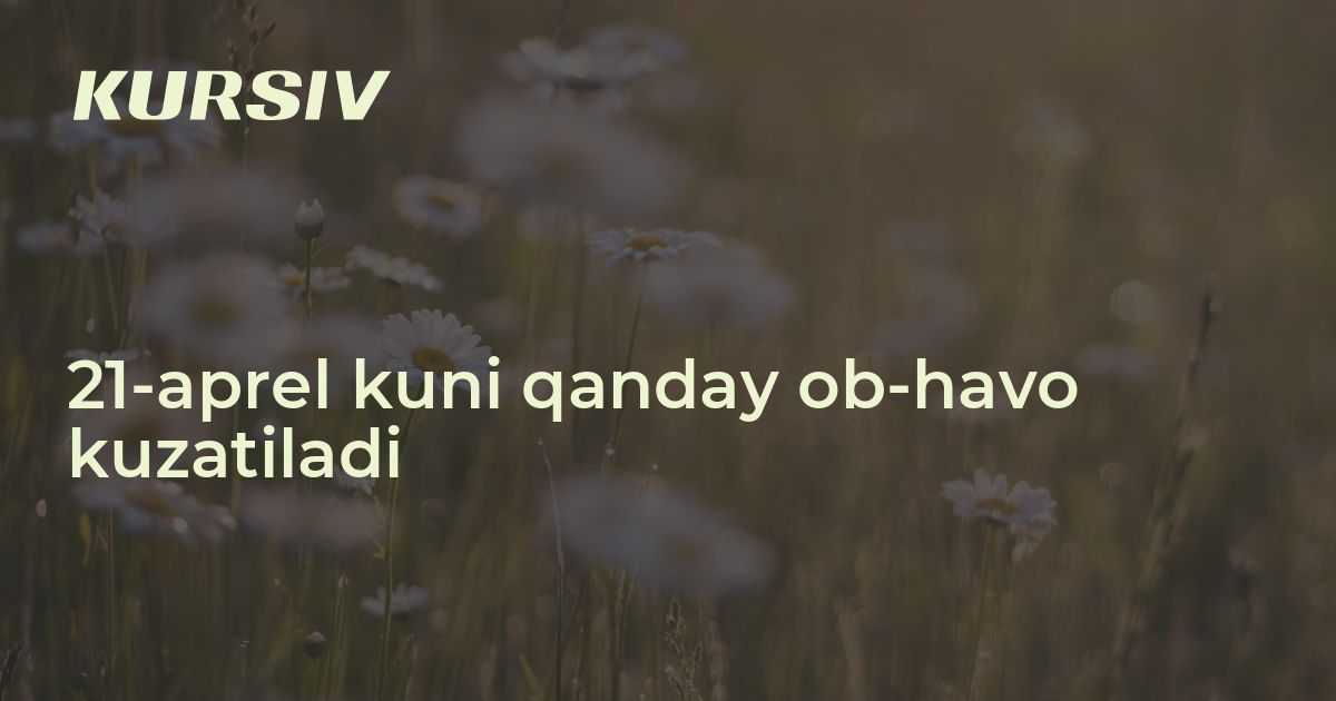 21-aprel kuni qanday ob-havo kuzatiladi